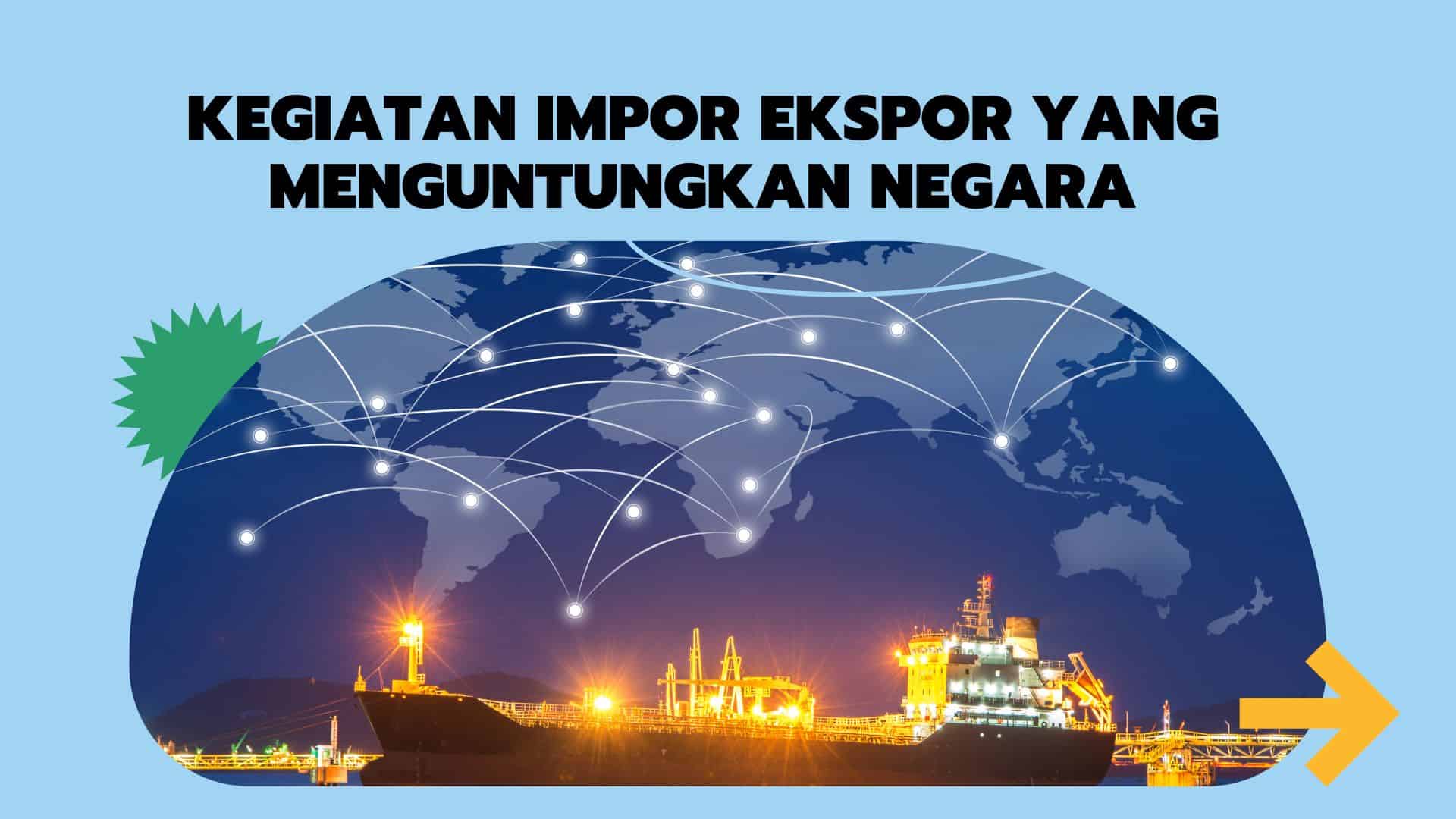Kegiatan Impor Ekspor yang Menguntungkan Negara Kegiatan Impor Ekspor yang Menguntungkan Negara